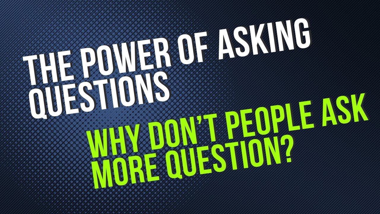 The Power of Asking Questions: Why Don’t People Ask More Questions ...
