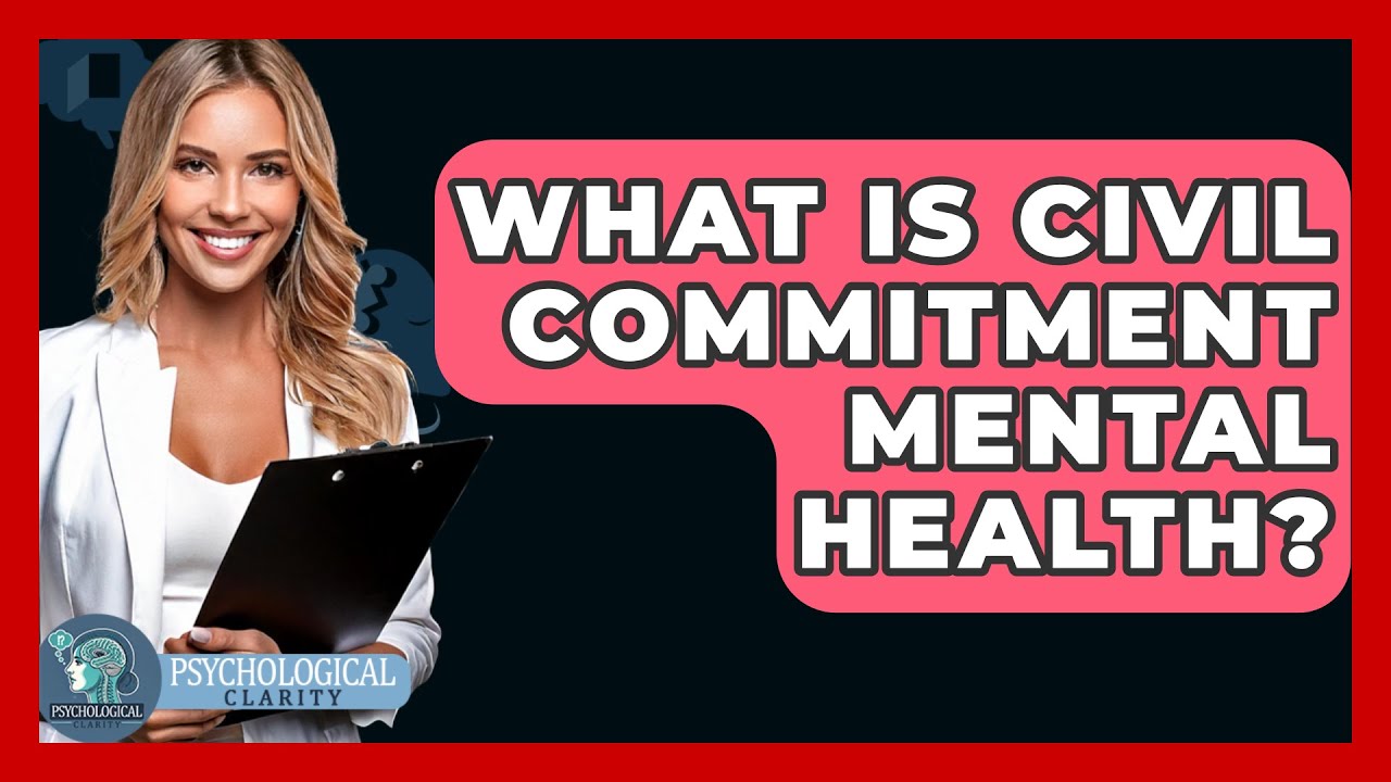 What Is Civil Commitment Mental Health? - Psychological Clarity - YouTube