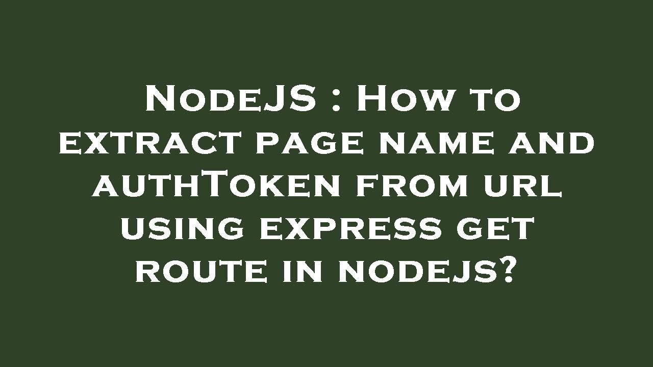 Nodejs How To Extract Page Name And Authtoken From Url Using Express
