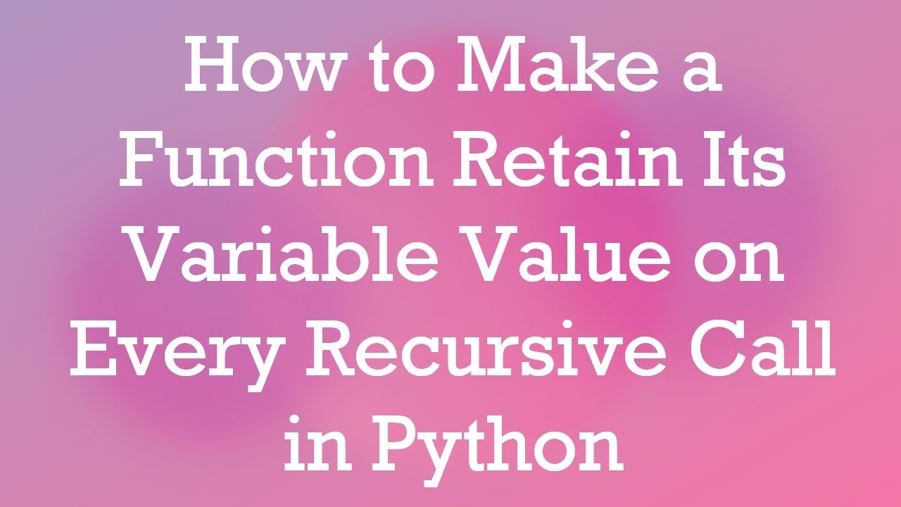How to Make a Function Retain Its Variable Value on Every Recursive Call in Python - YouTube