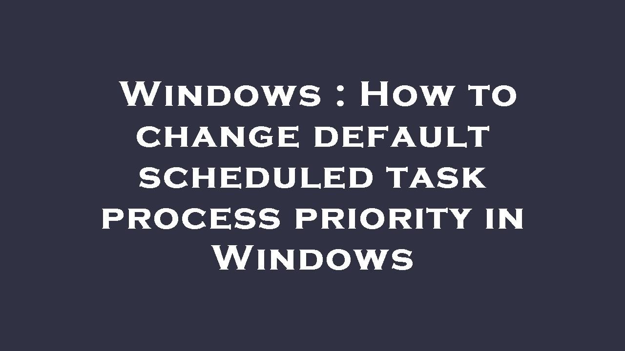 Windows : How to change default scheduled task process priority in ...