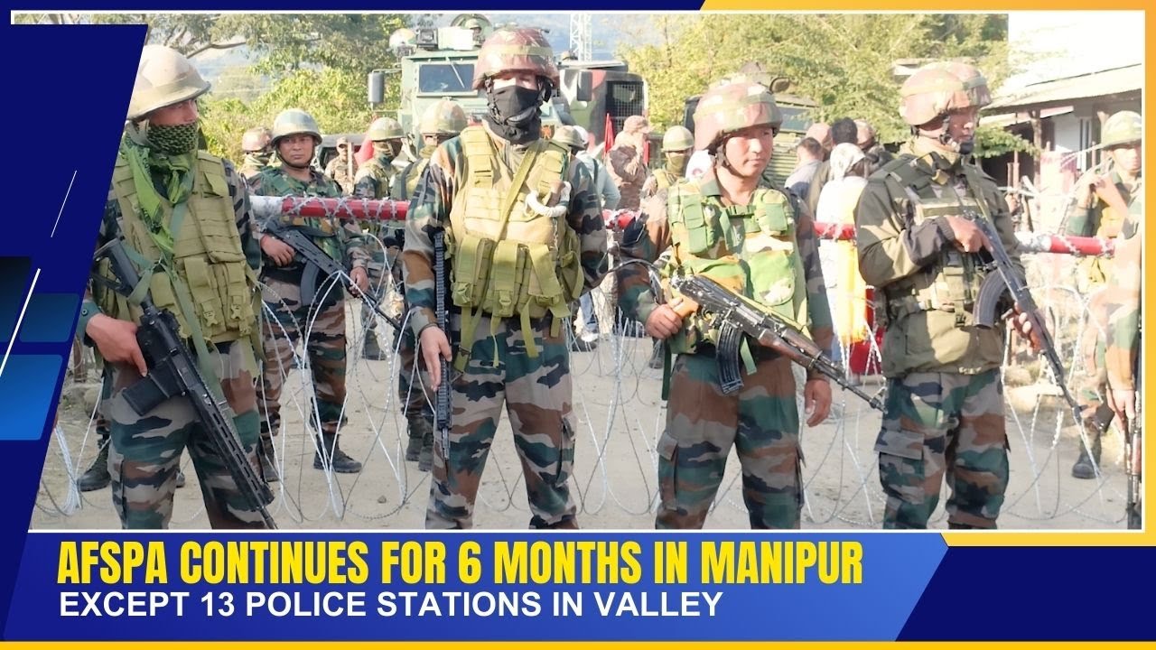 AFSPA CONTINUES FOR 6 MONTHS IN MANIPUR EXCEPT 13 POLICE STATIONS IN ...