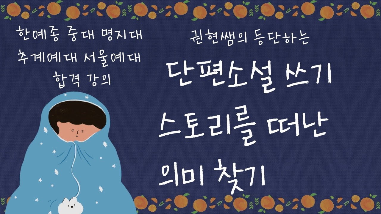 권현쌤의 단편소설 작가등단3 스토리가 아닌 의미 찾기 한예종 서사창작 중대문창과 명지대문창과 추계예대문창과 서울예대문창과