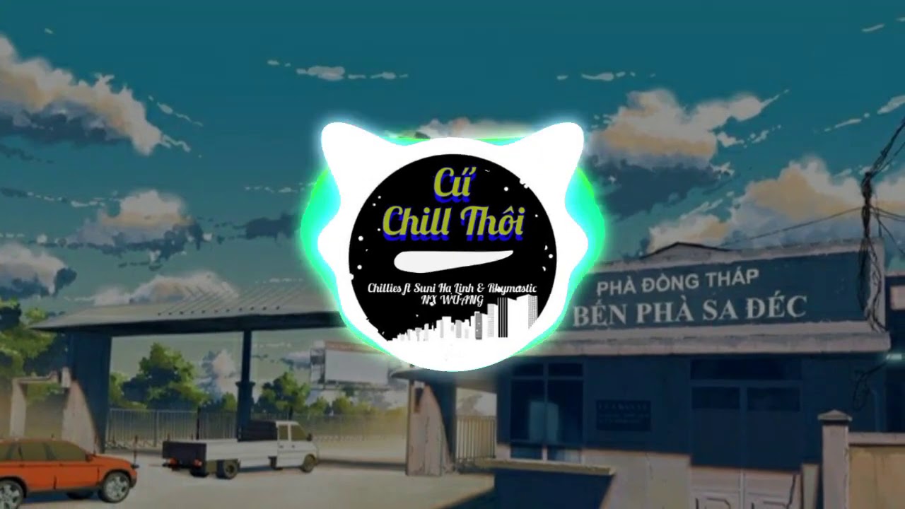 CỨ CHILL THÔI (NX WUANG REMIX) - CHILLIES x SUNI HẠ LINH x RHYMASTIC ...