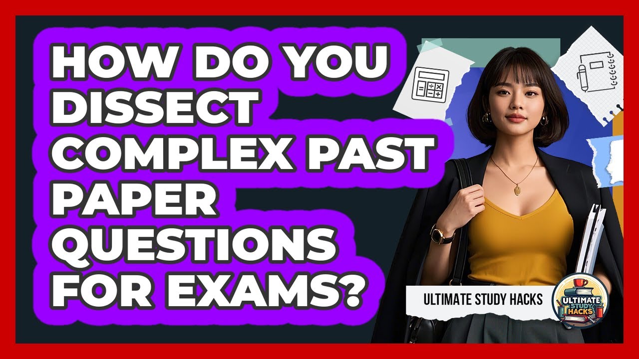 How Do You Dissect Complex Past Paper Questions For Exams? - Ultimate ...