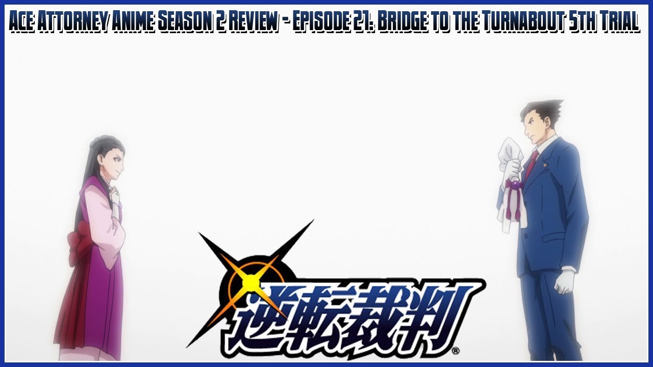 Ace Attorney The Anime Season 2 Review - Episode 21: Bridge to the ...