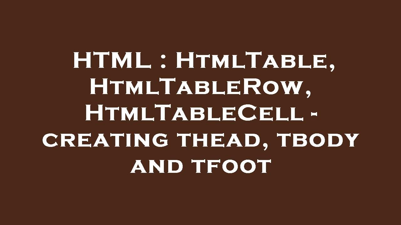 HTML : HtmlTable, HtmlTableRow, HtmlTableCell - creating thead, tbody ...