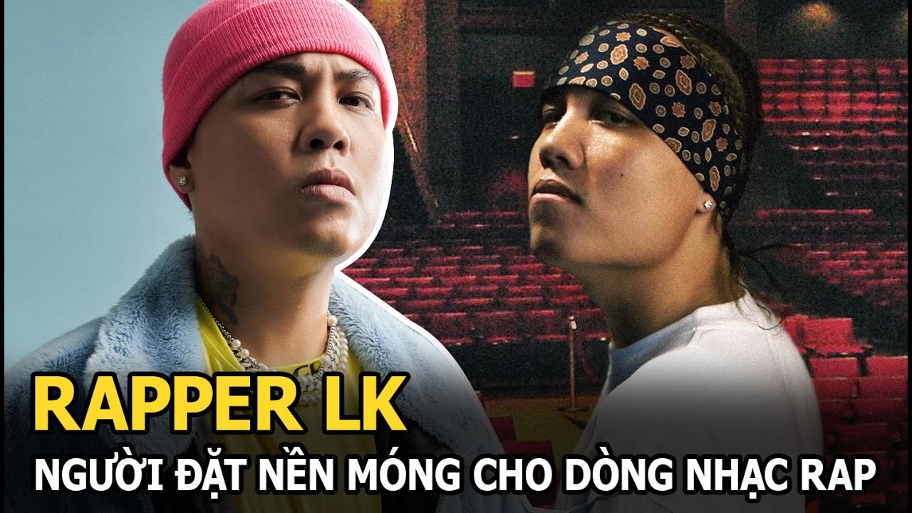 Rapper LK: Người đặt nền móng cho dòng nhạc rap, hiphop tại VN, mâu ...