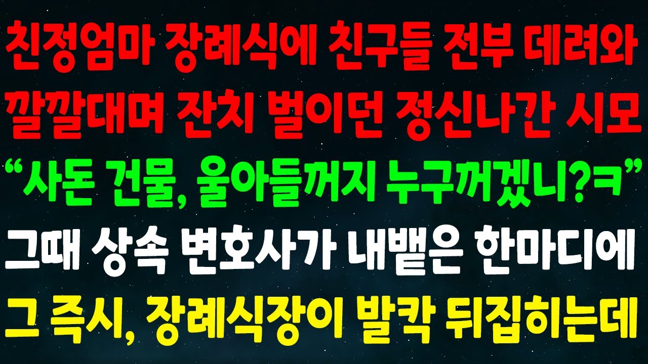 실화사연 친정엄마 장례식에 친구들 전부 데려와 잔치 벌이던 시모사돈 건물 울 아들꺼지 누구꺼겠니ㅋ그때 상속 변호사가