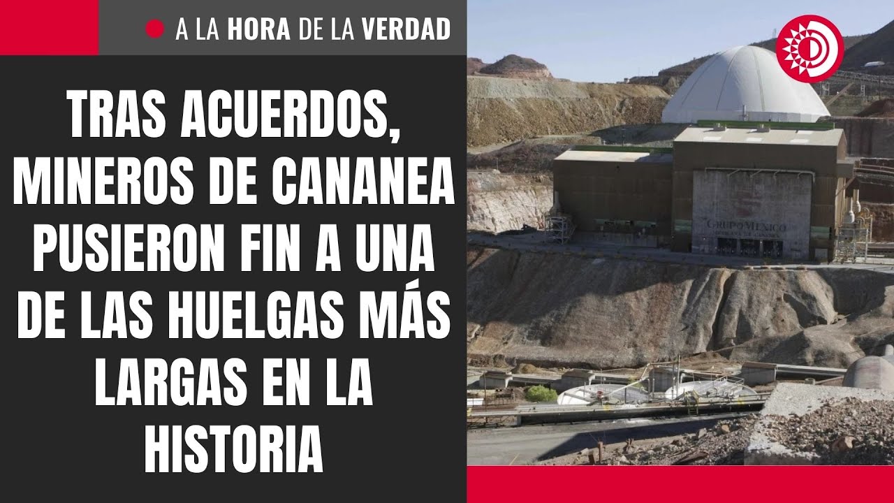 Tras acuerdos, mineros de Cananea pusieron fin a una de las huelgas más ...