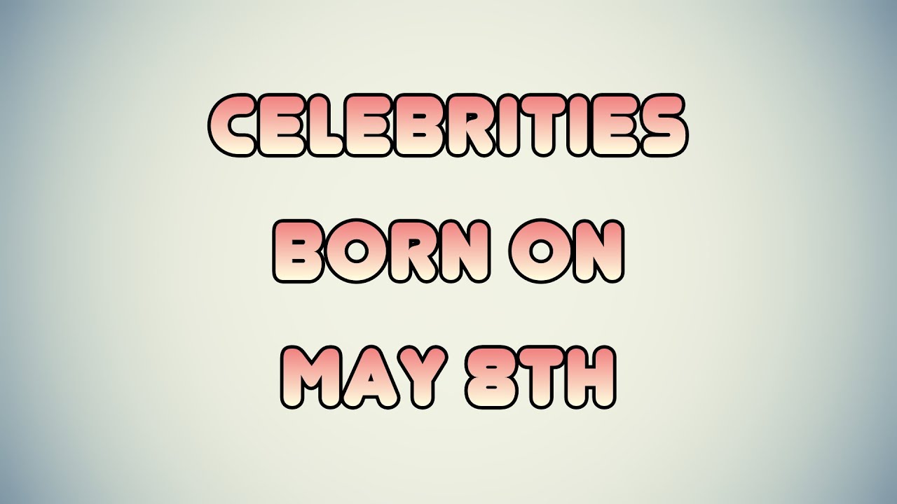 Celebrities born on May 8th - YouTube