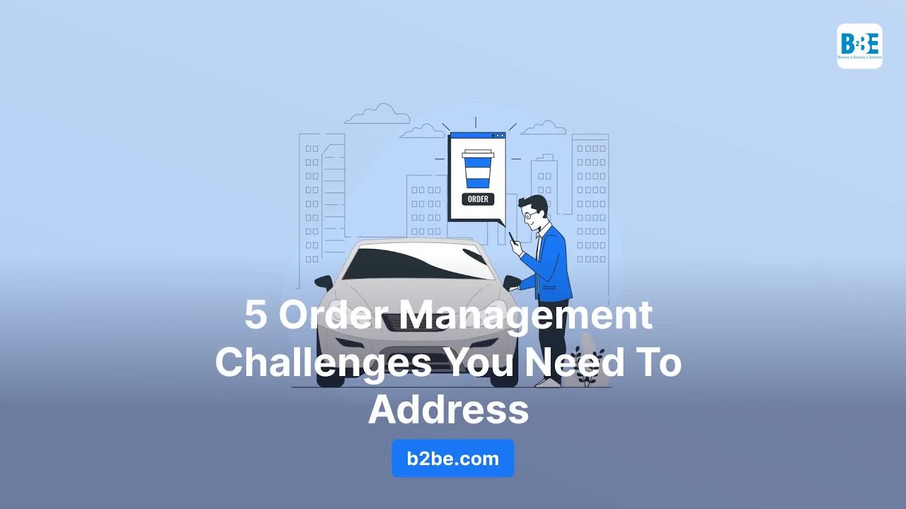 5 Order Management Challenges You Need To Address | B2BE - YouTube
