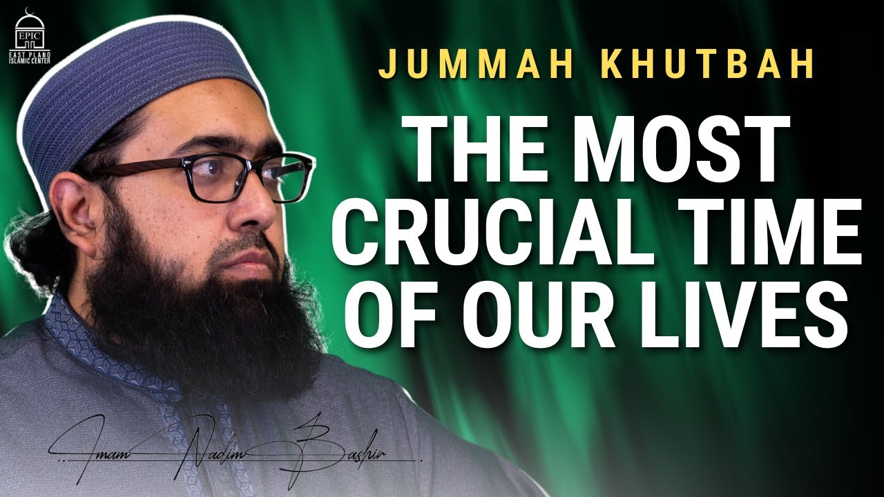 The Most Crucial Time of our Lives | Jumuah Khutbah | Imam Nadim Bashir - YouTube