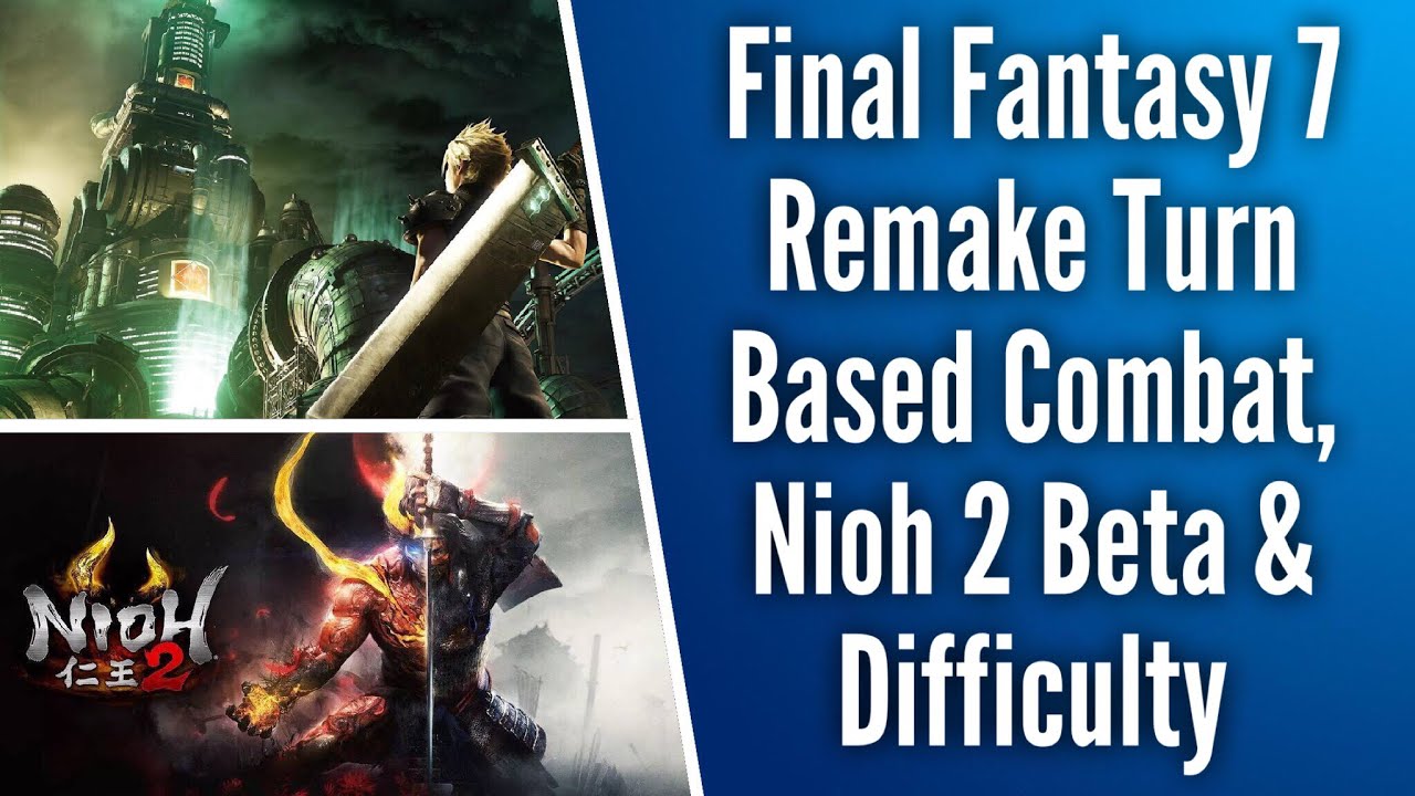 Final Fantasy 7 Remake Turn Based Mode, Nioh 2 Beta, Difficulty, and ...