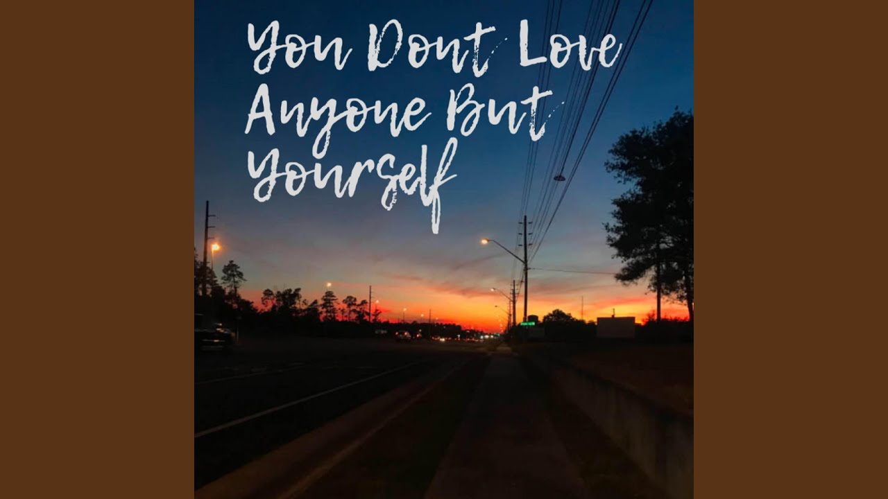 You Don't Love Anyone But Yourself - YouTube