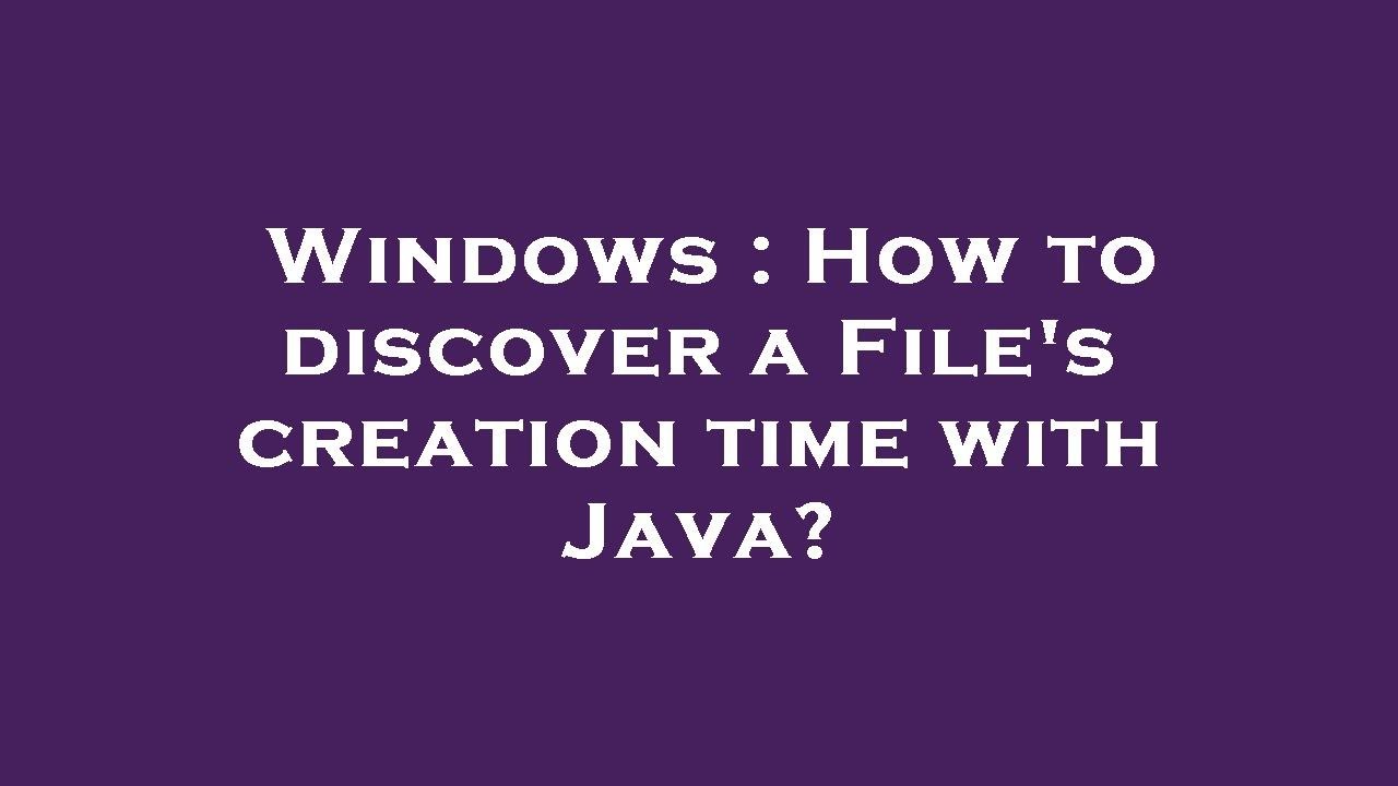 Windows : How to discover a File's creation time with Java? - YouTube