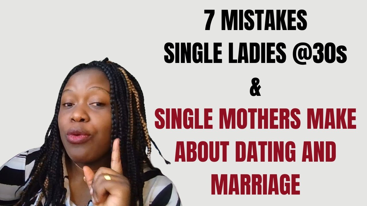 7 MISTAKES SINGLE LADIES @30s & SINGLE MOTHERS MAKE ABOUT DATING AND ...