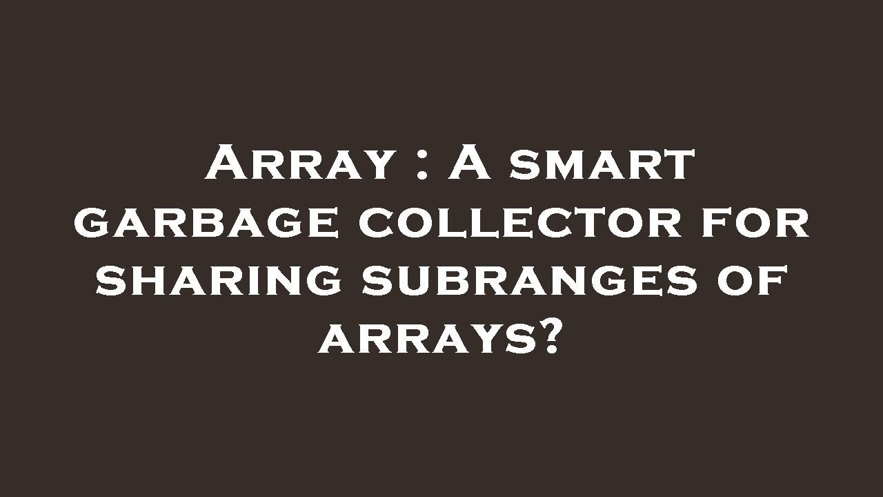 Array A Smart Garbage Collector For Sharing Subranges Of Arrays Youtube