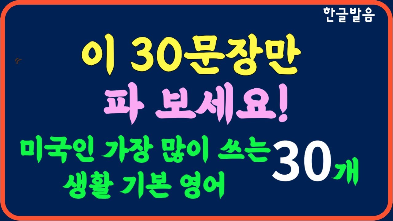 미국인이 가장 많이 쓰는 생활 영어 30선 왕초보 기초 생활영어회화 중년 영어회화 이것만 알아도 영어회화 기본대화 가능 반복 듣기로 더 쉽게 배워보세요 한글 발음