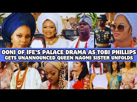 OONI OF IFE PALACE DRAMA AS TOBI PHILLIPS GETS UNANNOUNCED QUEEN NAOMI ...