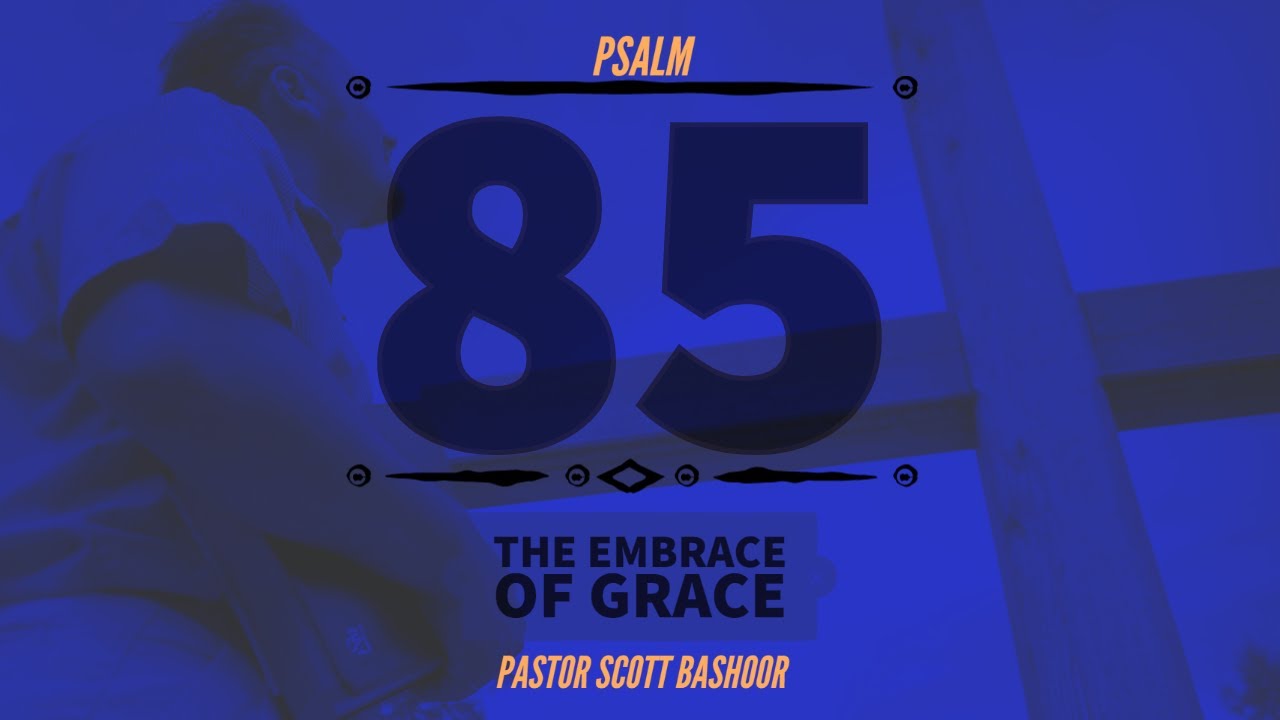 The Embrace of Grace (Psalm 85) - Pastor Scott Bashoor - YouTube