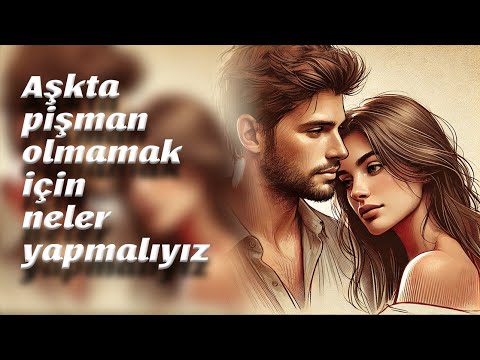 Aşkta pişman olmamak için neler yapmalıyız