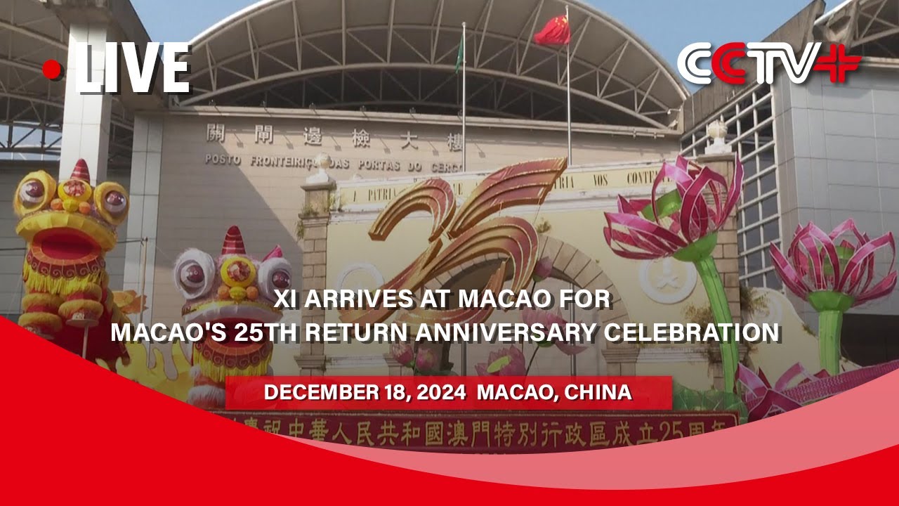 LIVE: Xi Arrives at Macao for Macao's 25th Return Anniversary ...