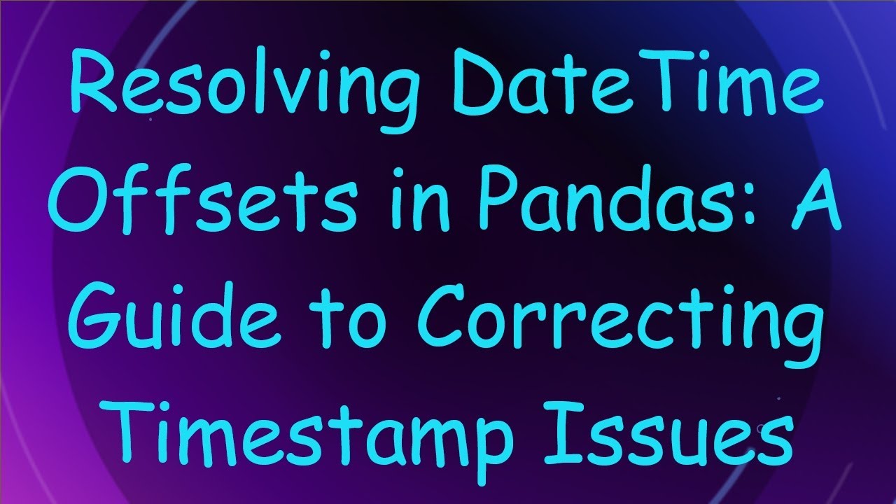Resolving Datetime Offsets In Pandas A Guide To Correcting Timestamp Issues Youtube