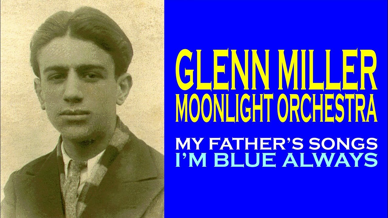 GLENN MILLER MOONLIGHT ORCHESTRA - MY FATHER'S SONGS - I'M BLUE ALWAYS ...