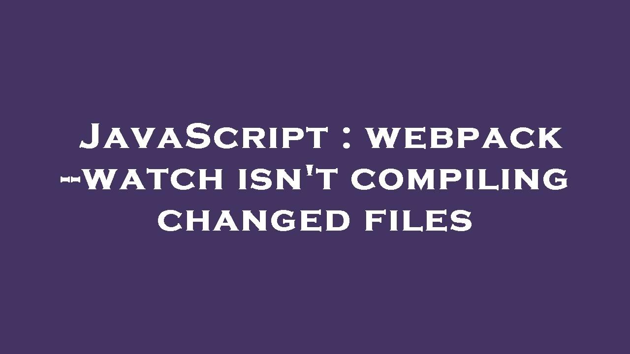JavaScript : webpack --watch isn't compiling changed files - YouTube