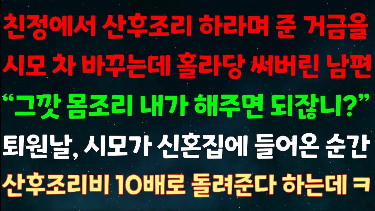 실화사연 친정에서 산후조리 하라며 준 거금을 시모 차 바꾸는데 써버린 남편그깟 몸조리 내가 해주면 되잖니퇴원날 시모가