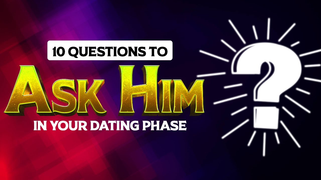 10 IMPORTANT Questions to Ask Him During the DATING PHASE of Your ...