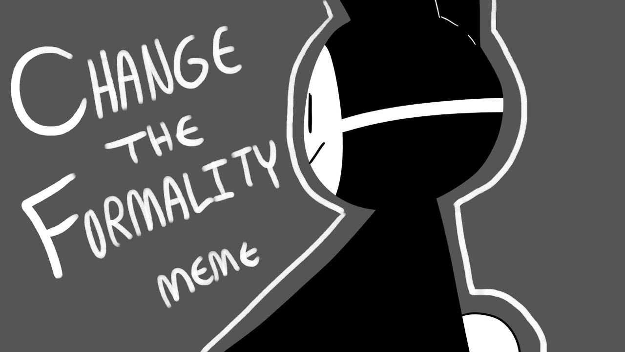 【Change the Formality meme】 - YouTube