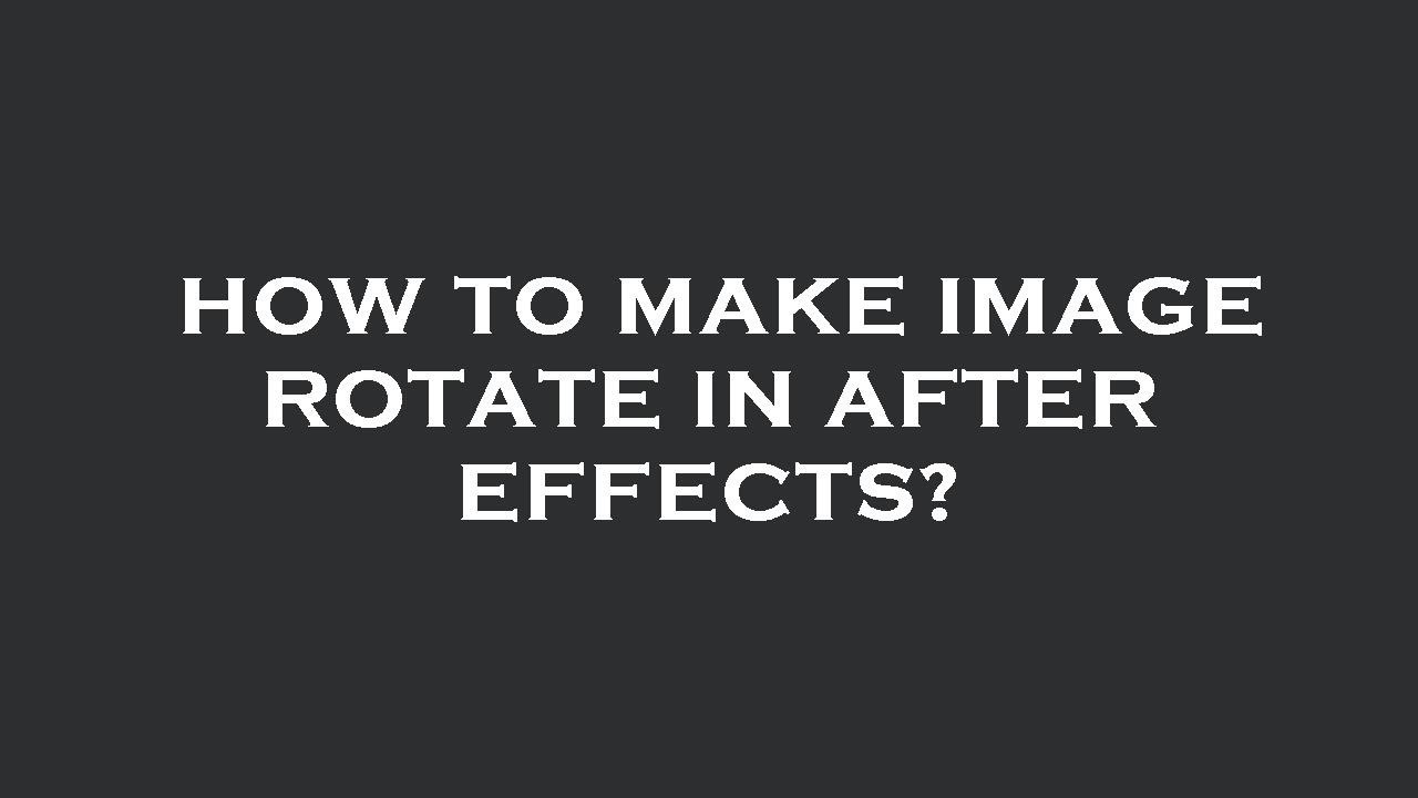 How To Make Image Rotate In After Effects YouTube How To Make Image Rotate In After Effects YouTube