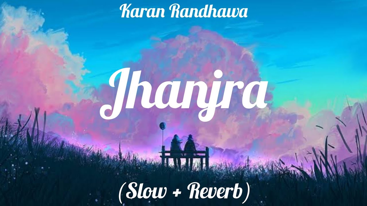 Jhanjra - Karan Randhawa | Satti Dhillon | Lo-fi (Slow + Reverb) Song ...