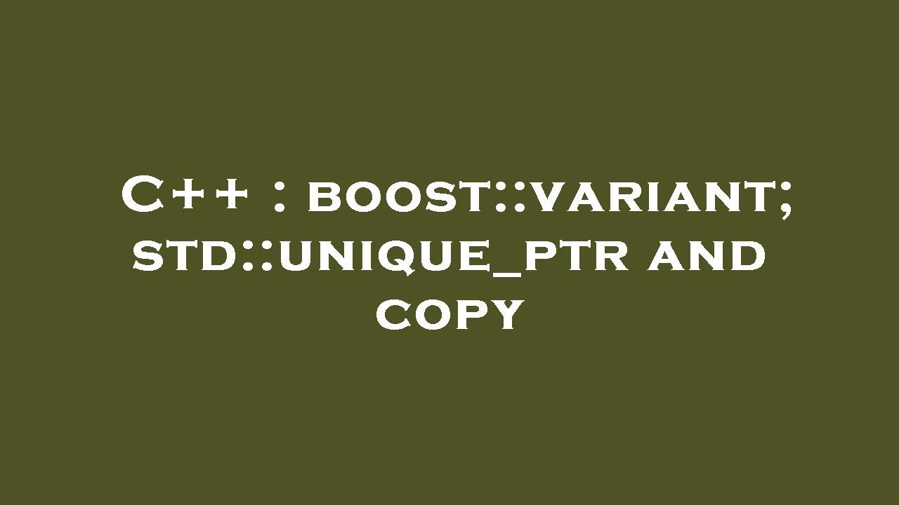 C++ : boost::variant; std::unique_ptr and copy - YouTube