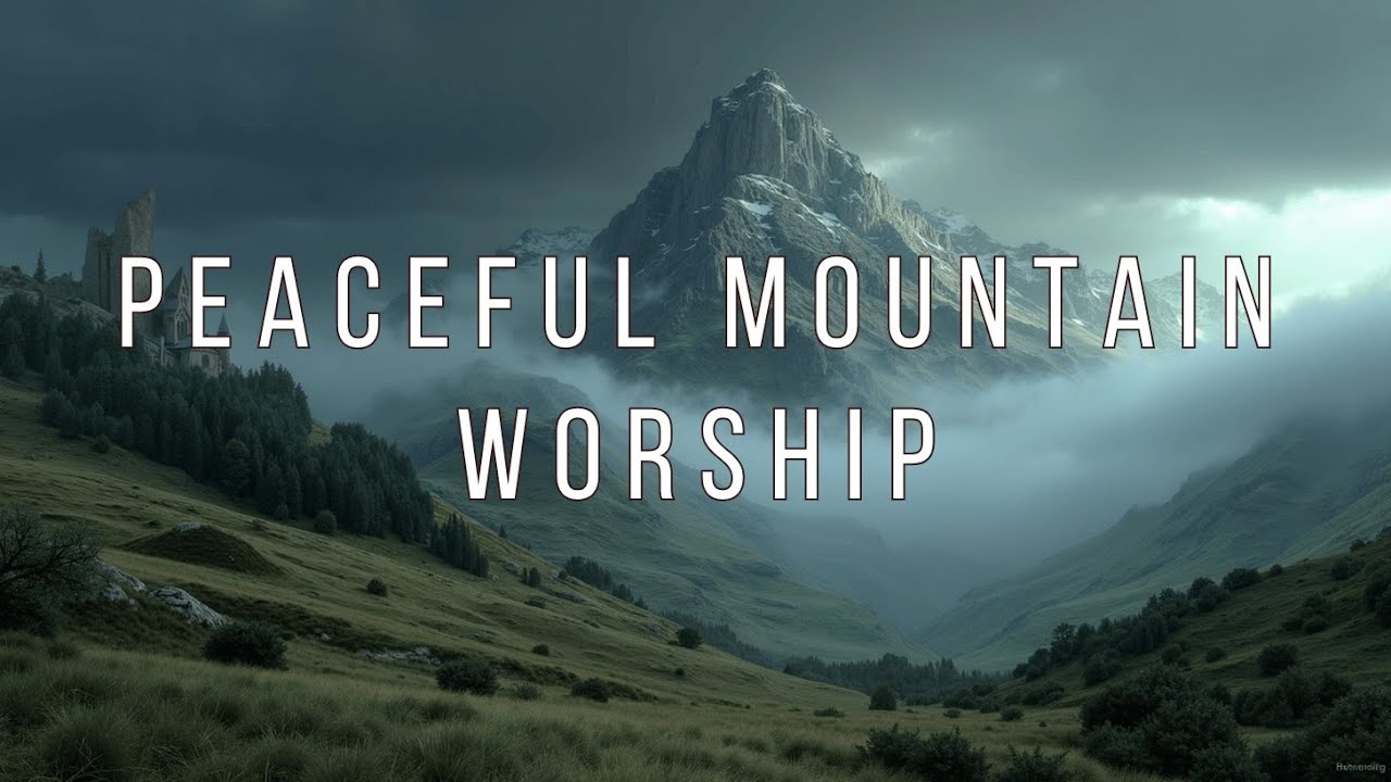 Peaceful Mountain Worship Music ~ Serene Praise & Devotion for Your ...