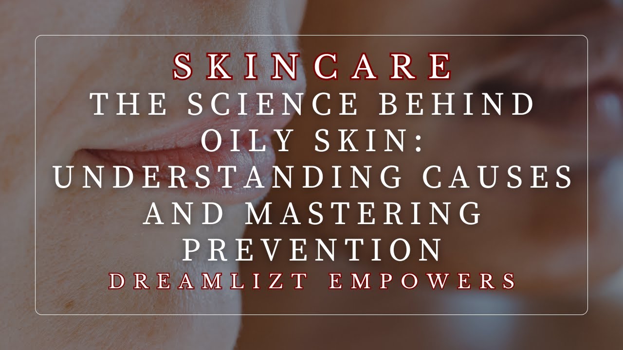 The Science Behind Oily Skin: Understanding Causes and Mastering ...