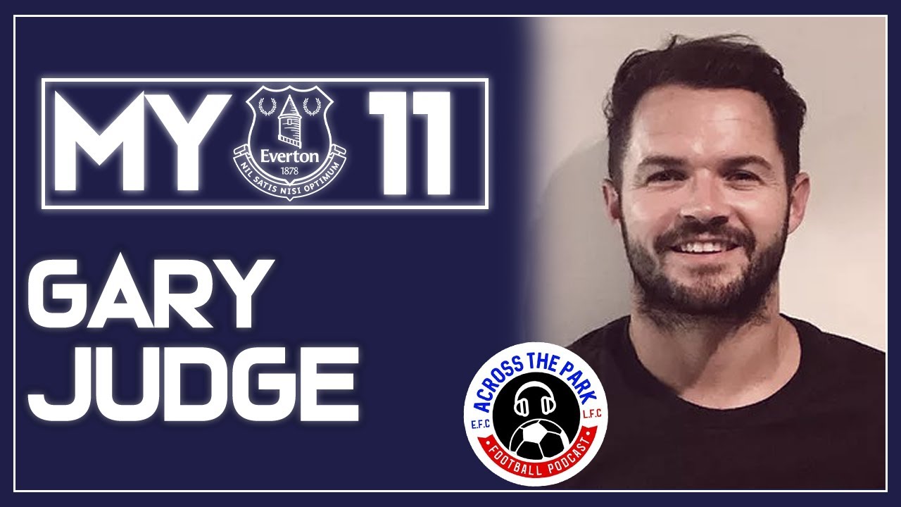 My Everton 11 | Gary Judge - Across The Park Podcast - YouTube