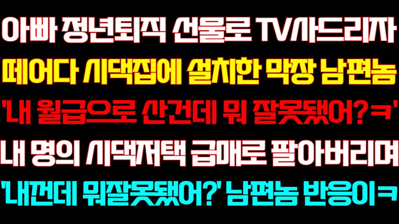 반전 신청사연 아빠 선물로 Tv 사드리자 시댁집에 설치해준 남편 본인 월급으로 산거라며 얘기하길래 시댁집 내놓는데실화사연