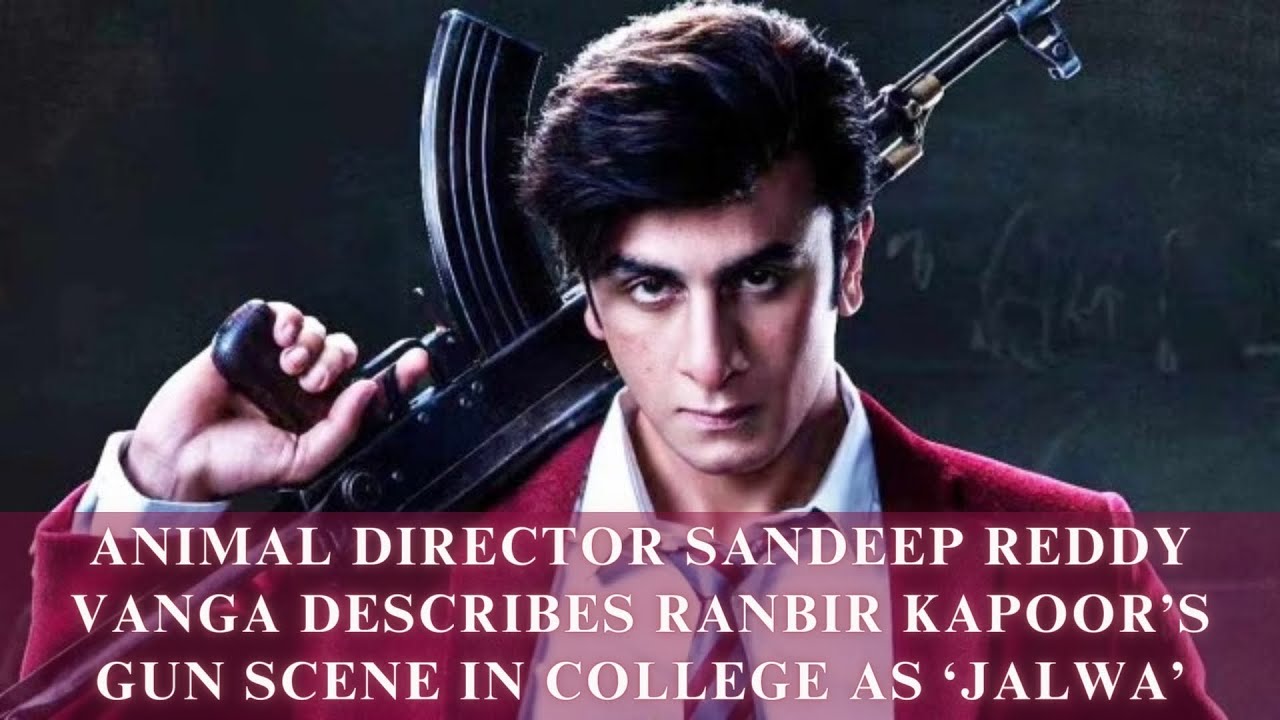 Animal director Sandeep Reddy Vanga describes Ranbir Kapoor’s gun scene ...