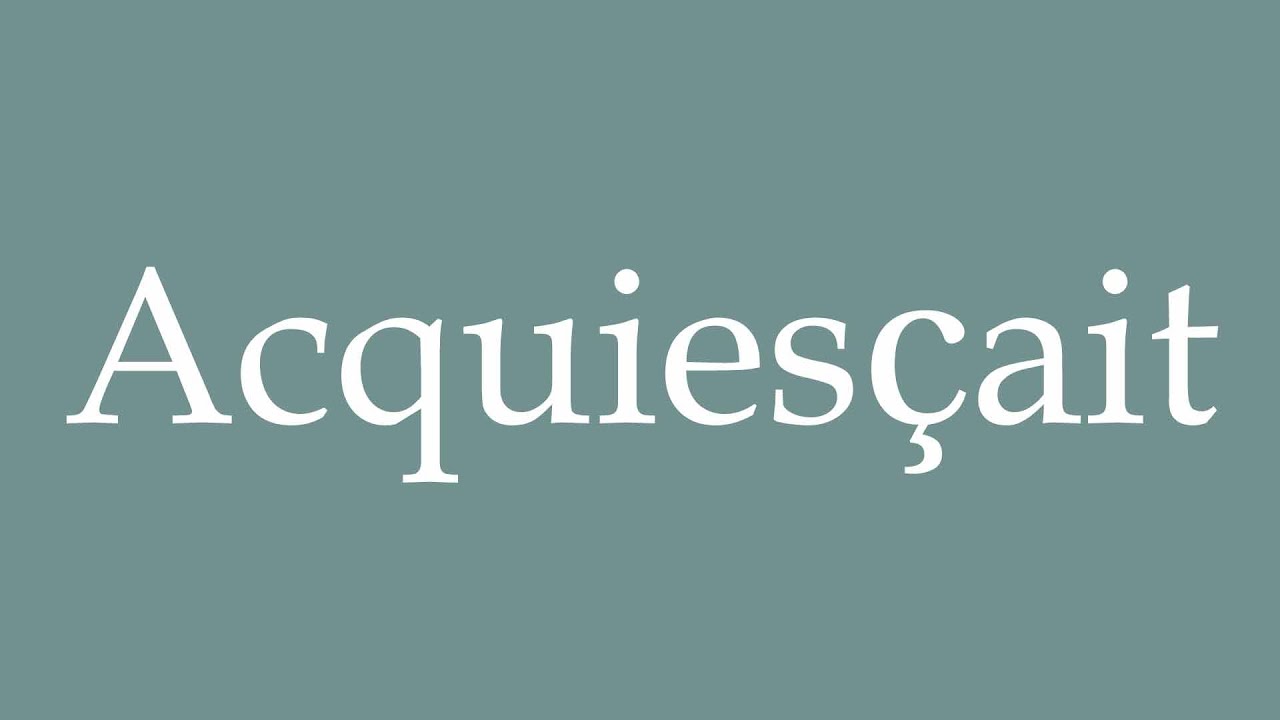 How to Pronounce ''Acquiesçait'' (Acquiesced) Correctly in French - YouTube