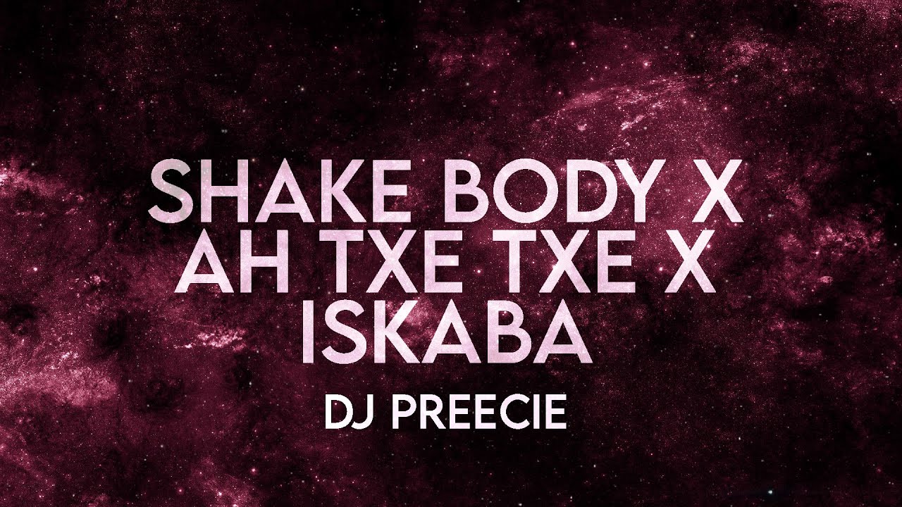 DJ Preecie - Shake Body x Ah Txe txe x Iskaba (Remix) Extended - YouTube