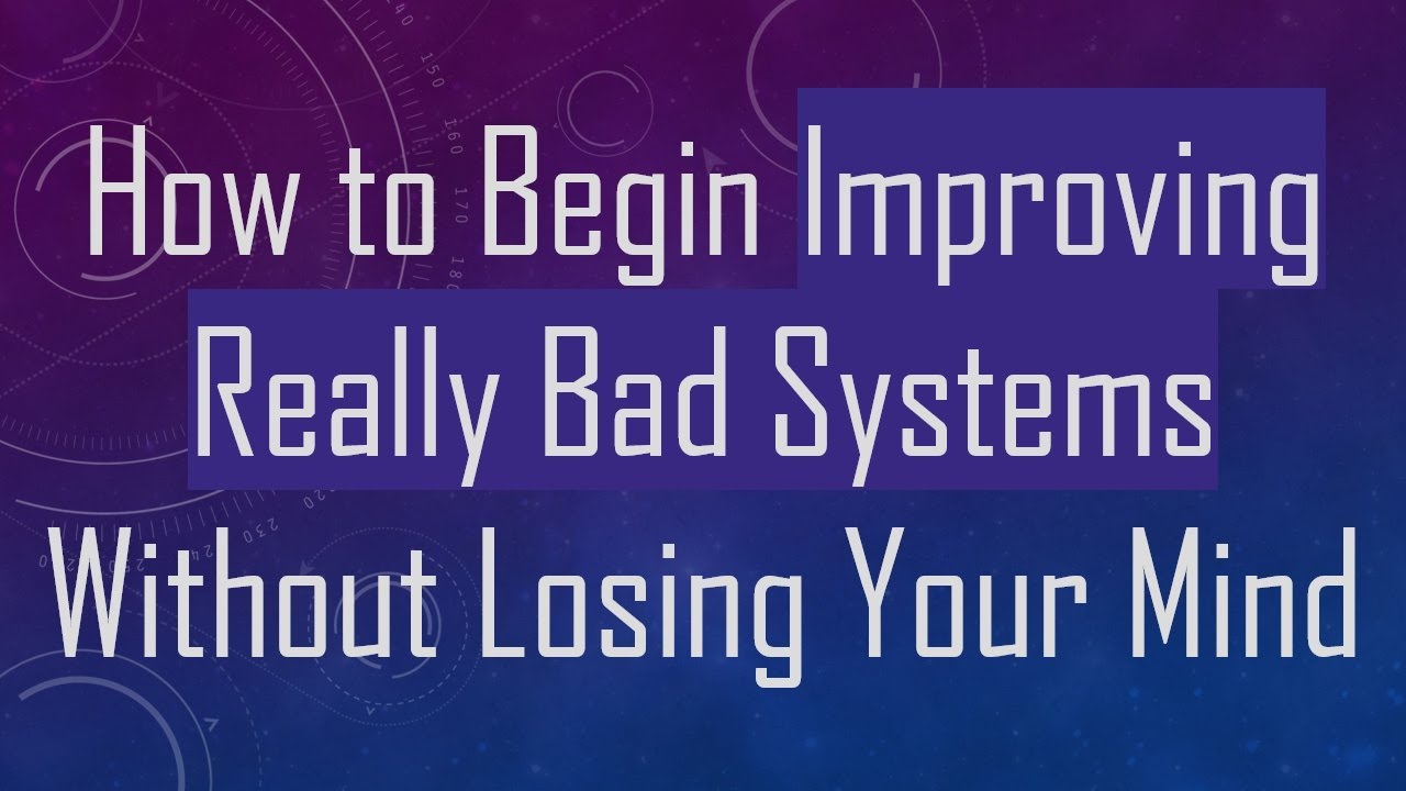 How to Begin Improving Really Bad Systems Without Losing Your Mind ...