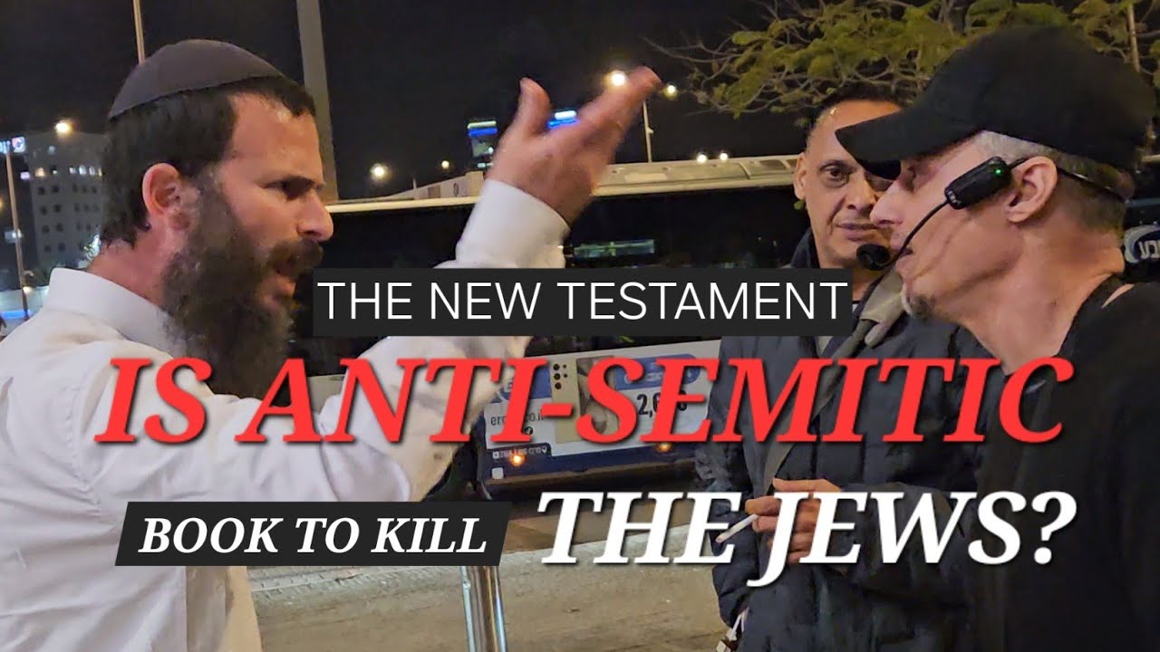 AN ANGRY ORTHODOX JEW SAYS, THE NEW TESTAMENT IS ANTI-SEMITIC TO ...