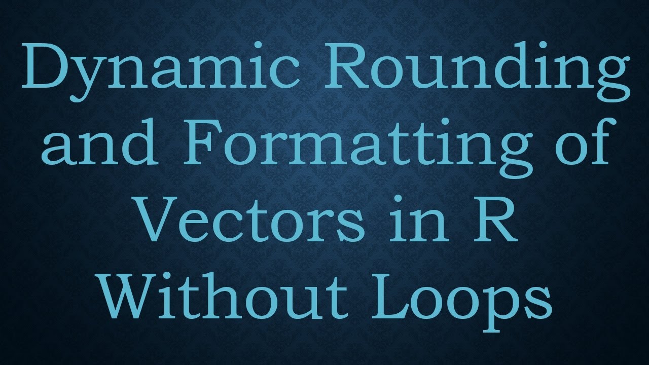 Dynamic Rounding And Formatting Of Vectors In R Without Loops Youtube