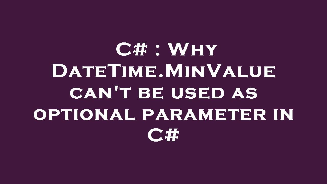 C Why Datetime Minvalue Can T Be Used As Optional Parameter In C Youtube