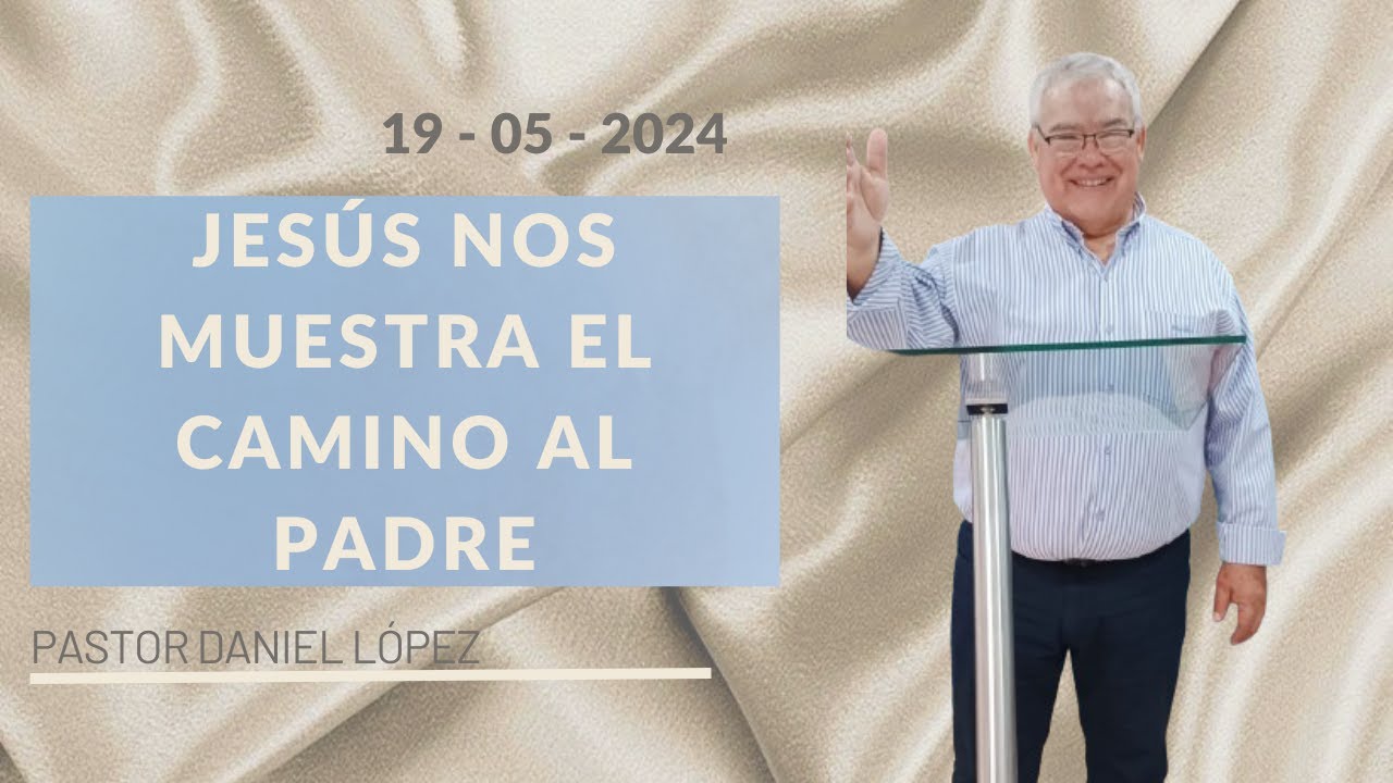 JESÚS NOS MUESTRA EL CAMINO AL PADRE | PASTOR DANIEL LOPEZ | 19 - 05 ...