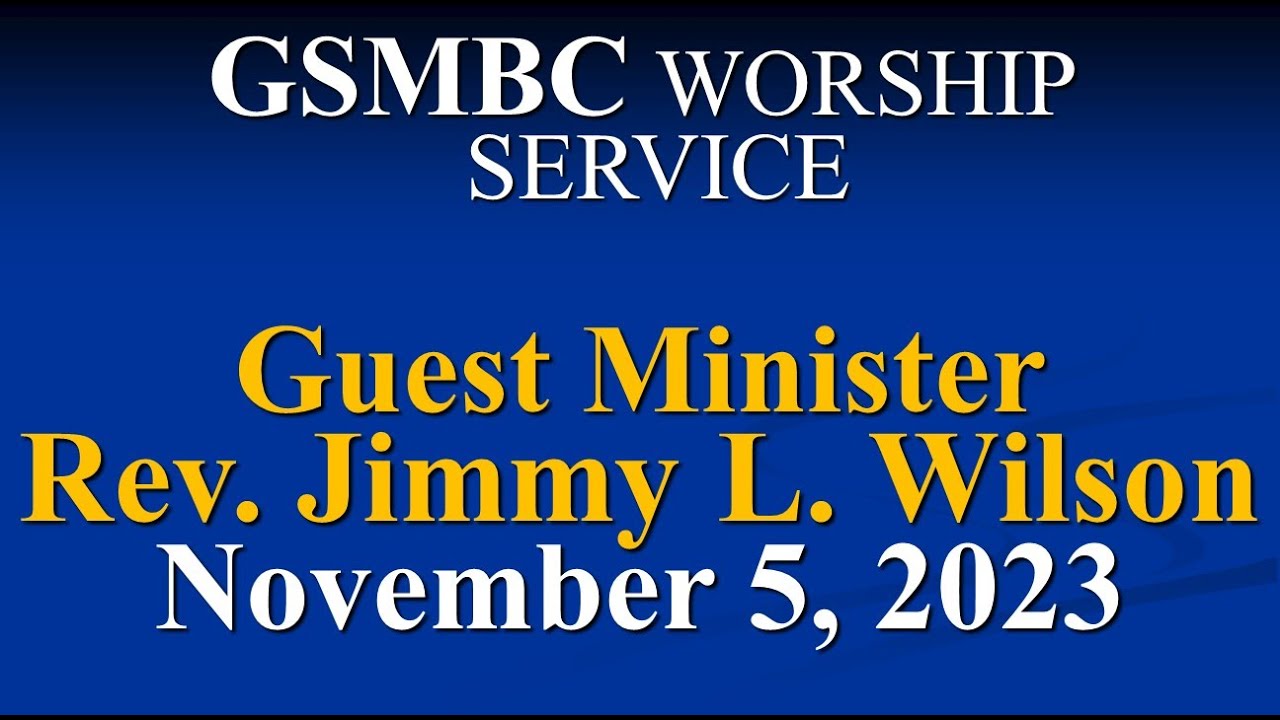 GSMBC WORSHIP SERVICE Guest Minister Rev. Jimmy L. Wilson November 5 ...