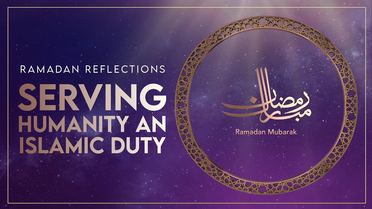 Serving Humanity an Islamic Duty | Ramadan Reflections - YouTube